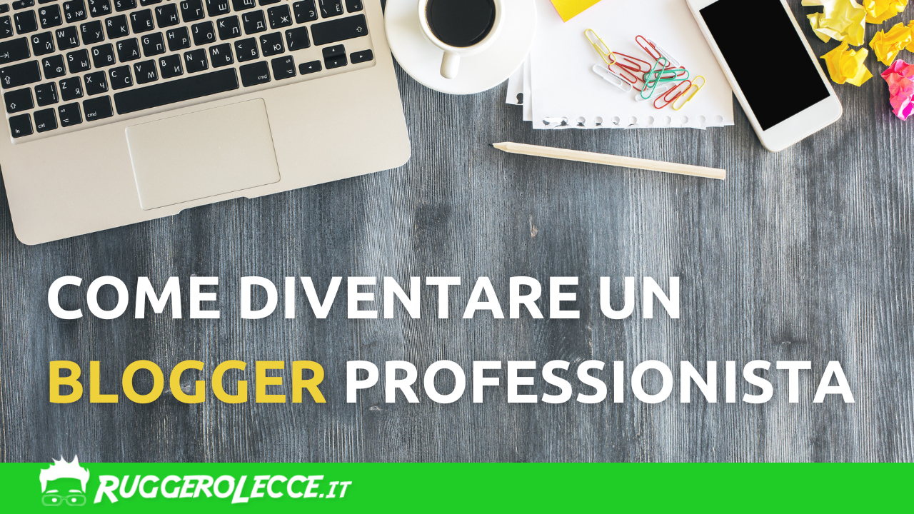 Come diventare Blogger: da principiante a blogger professionista